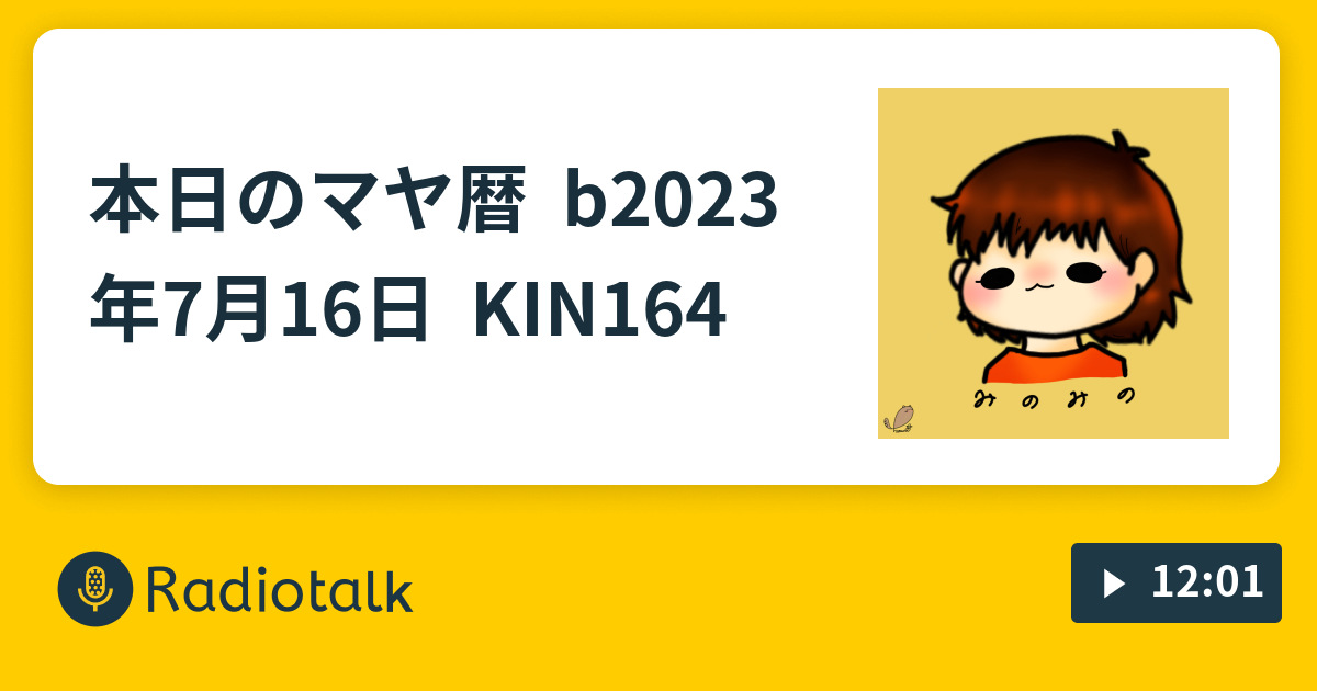 本日のマヤ暦 b2023年7月16日 KIN164 - みのみのの元気のお届け配信🤣 - Radiotalk(ラジオトーク)