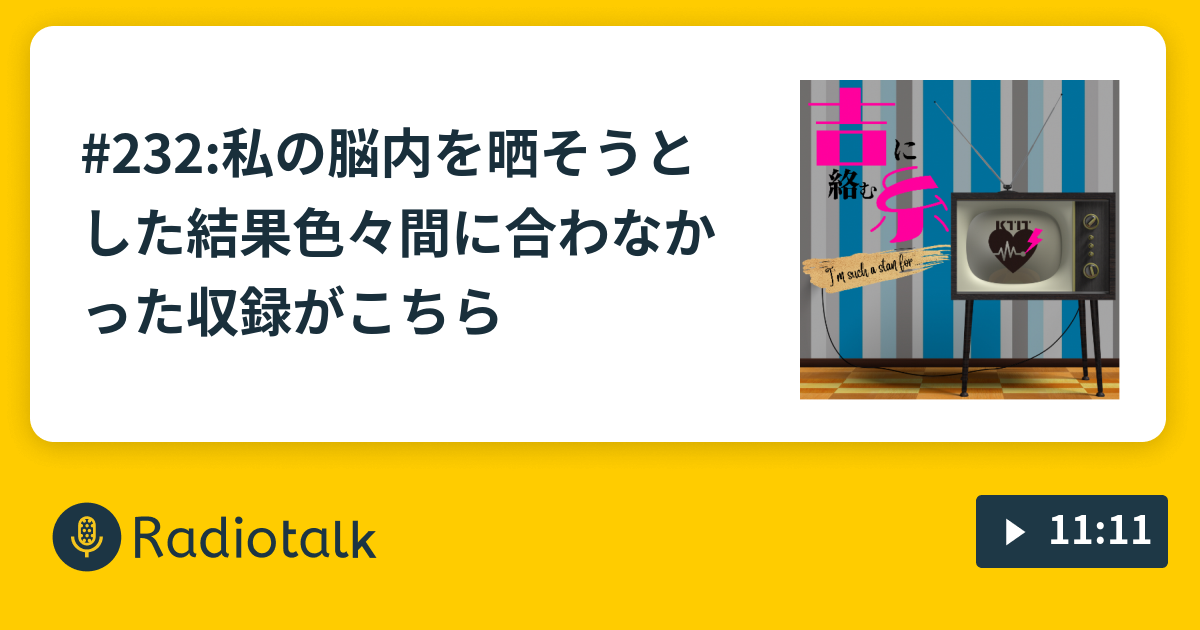 #232:私の脳内を晒そうとした結果色々間に合わなかった収録がこちら - 吉に絡む糸 - Radiotalk(ラジオトーク)