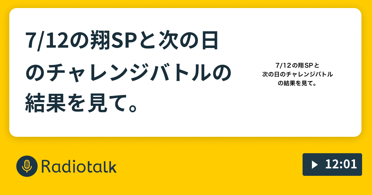 7/12の翔SPと次の日のチャレンジバトルの結果を見て。 - 盆と正月 橋爪の角部屋 - Radiotalk(ラジオトーク)