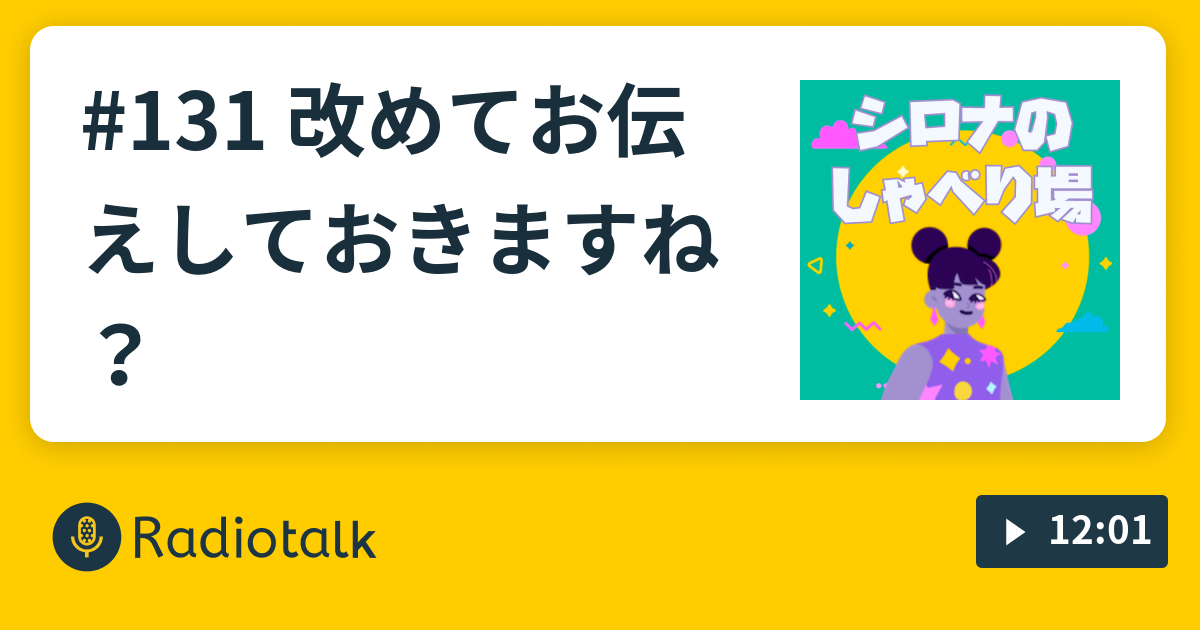 #131 改めてお伝えしておきますね？😇 - シロナのしゃべり場 - Radiotalk(ラジオトーク)