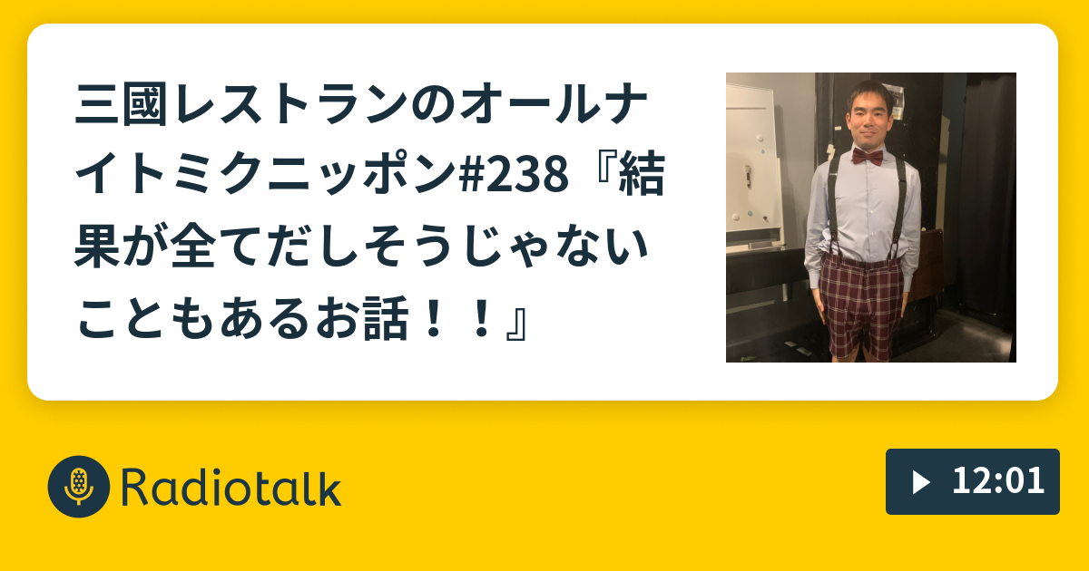 三國レストランのオールナイトミクニッポン#238『結果が全てだしそうじゃないこともあるお話！！』 - 三國レストラン☆☆☆のオールナイトミクニッポン - Radiotalk(ラジオトーク)