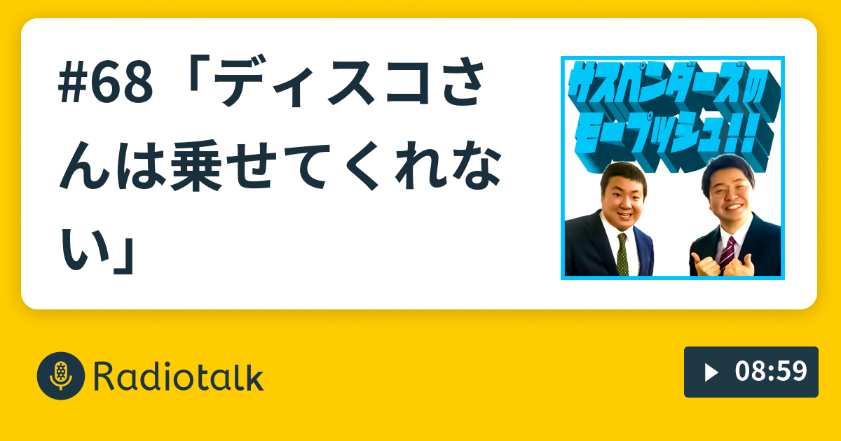 #68「ディスコさんは乗せてくれない」① - サスペンダーズのモープッシュ！！ - Radiotalk(ラジオトーク)