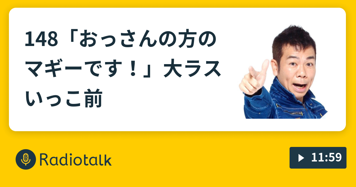 148「おっさんの方のマギーです！」大ラスいっこ前 - シス・カンパニーの愉快なラジオ - Radiotalk(ラジオトーク)
