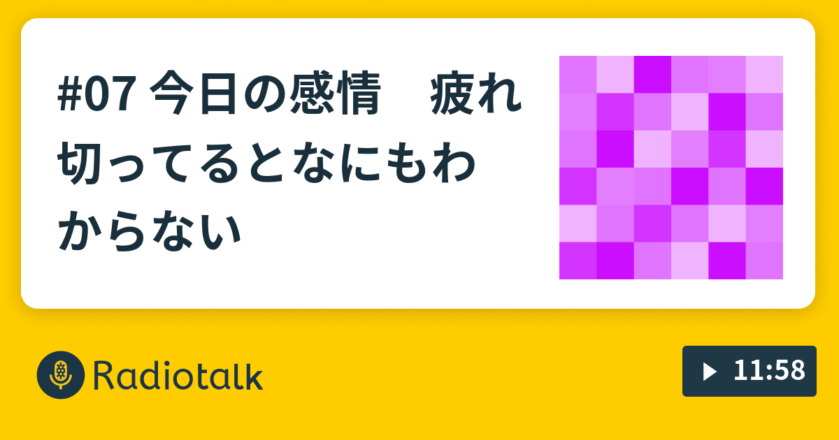 #07 今日の感情 疲れ切ってるとなにもわからない - アダルトチルドレン（ロストワン）が自分の感情を大事にする日記 - Radiotalk(ラジオトーク)