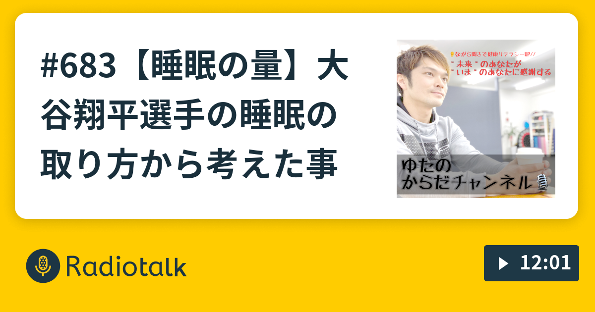 #683【睡眠の量】大谷翔平選手の睡眠の取り方から考えた事 - ゆたのからだチャンネル - Radiotalk(ラジオトーク)