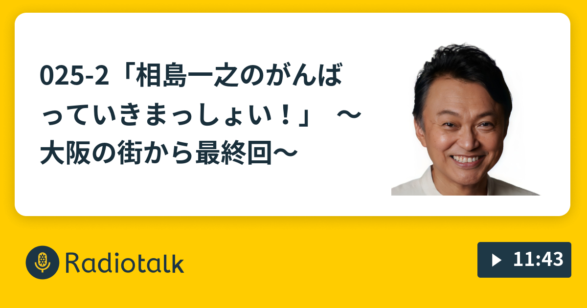 025-2「相島一之のがんばっていきまっしょい！」 〜大阪の街から最終回②〜 - シス・カンパニーの愉快なラジオ - Radiotalk(ラジオトーク)