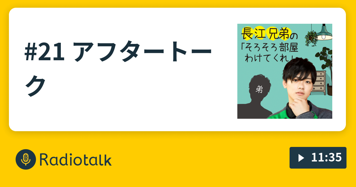 #21 アフタートーク - 長江兄弟のそろそろ部屋わけてくれ - Radiotalk(ラジオトーク)