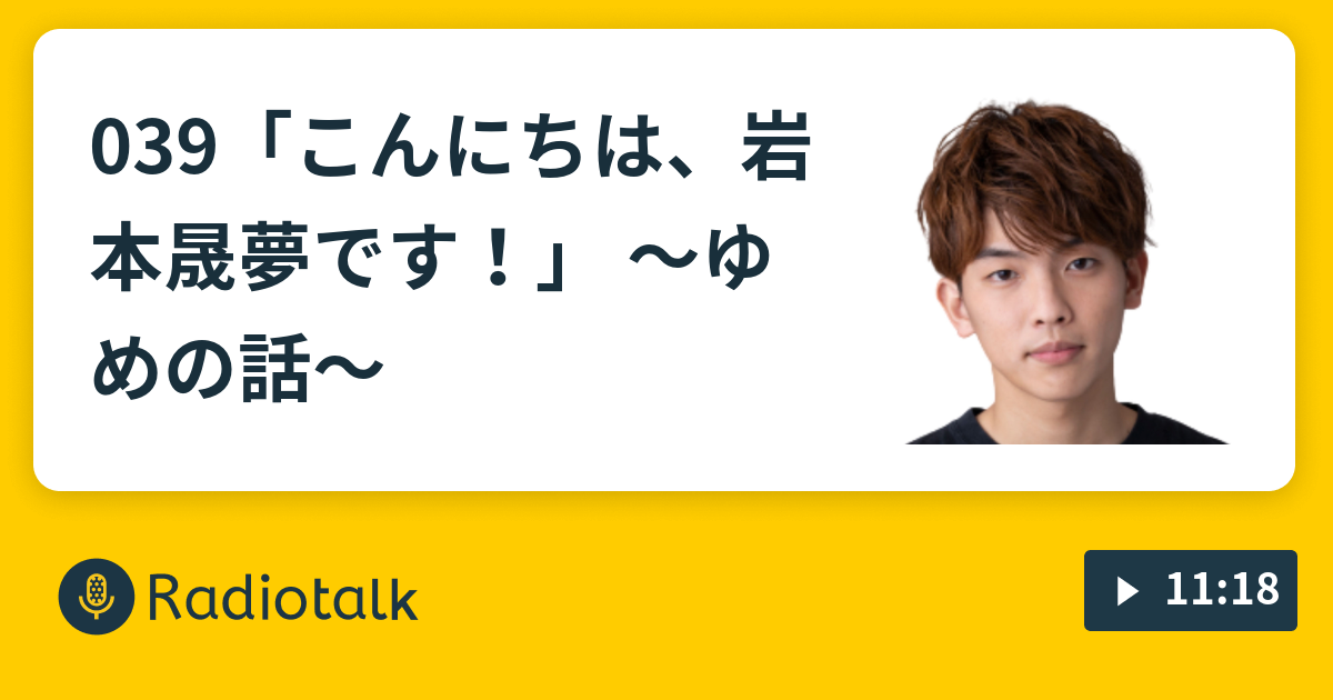 039「こんにちは、岩本晟夢です！」 〜ゆめの話〜 - 岩本晟夢のにちじょう。 - Radiotalk(ラジオトーク)