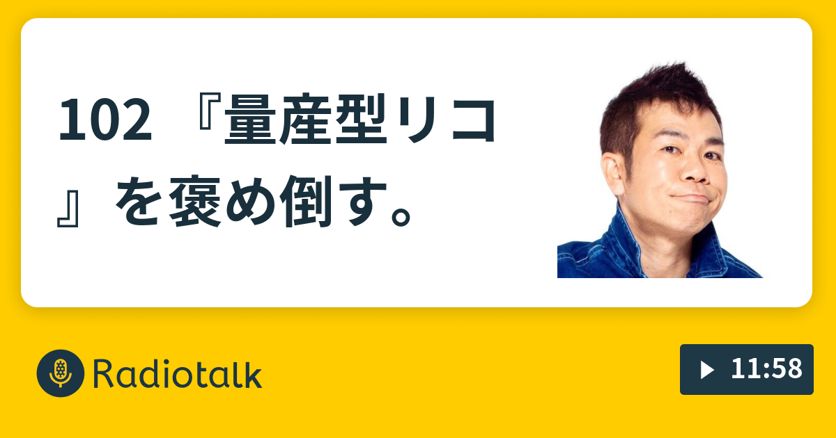 102 『量産型リコ』を褒め倒す。 - シン・おっさんのほうのマギーです - Radiotalk(ラジオトーク)