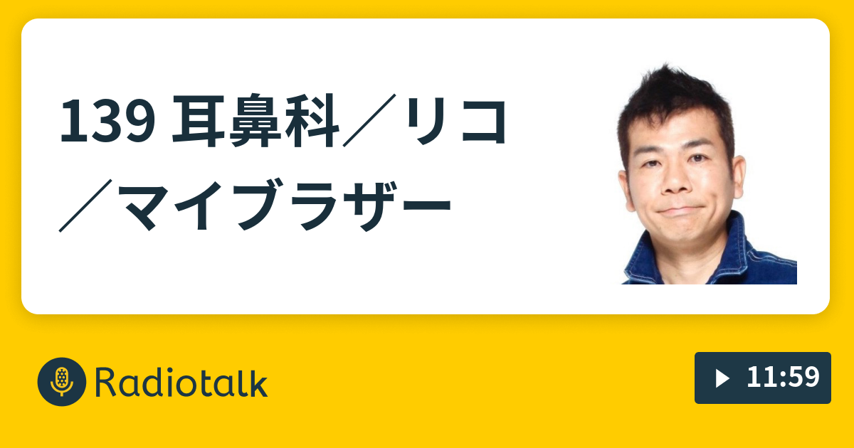 139 耳鼻科／リコ／マイブラザー - シン・おっさんのほうのマギーです - Radiotalk(ラジオトーク)