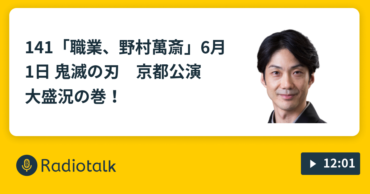 141「職業、野村萬斎」6月1日 鬼滅の刃 京都公演 大盛況の巻！ - 職業、野村萬斎 - Radiotalk(ラジオトーク)