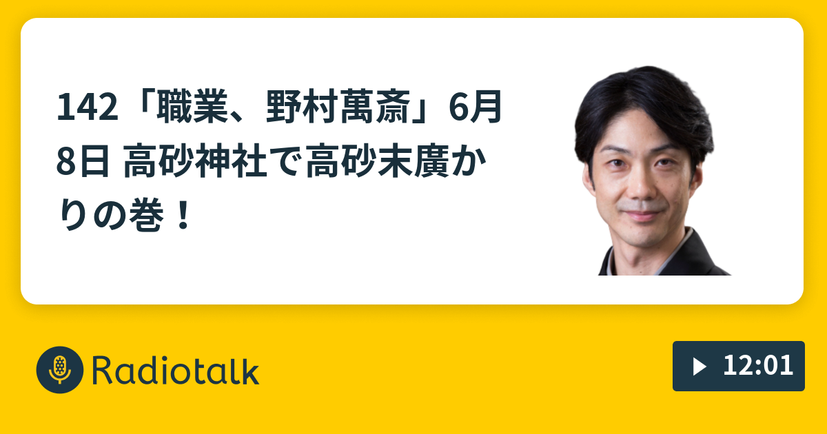 142「職業、野村萬斎」6月8日 高砂神社で高砂末廣かりの巻！ - 職業、野村萬斎 - Radiotalk(ラジオトーク)