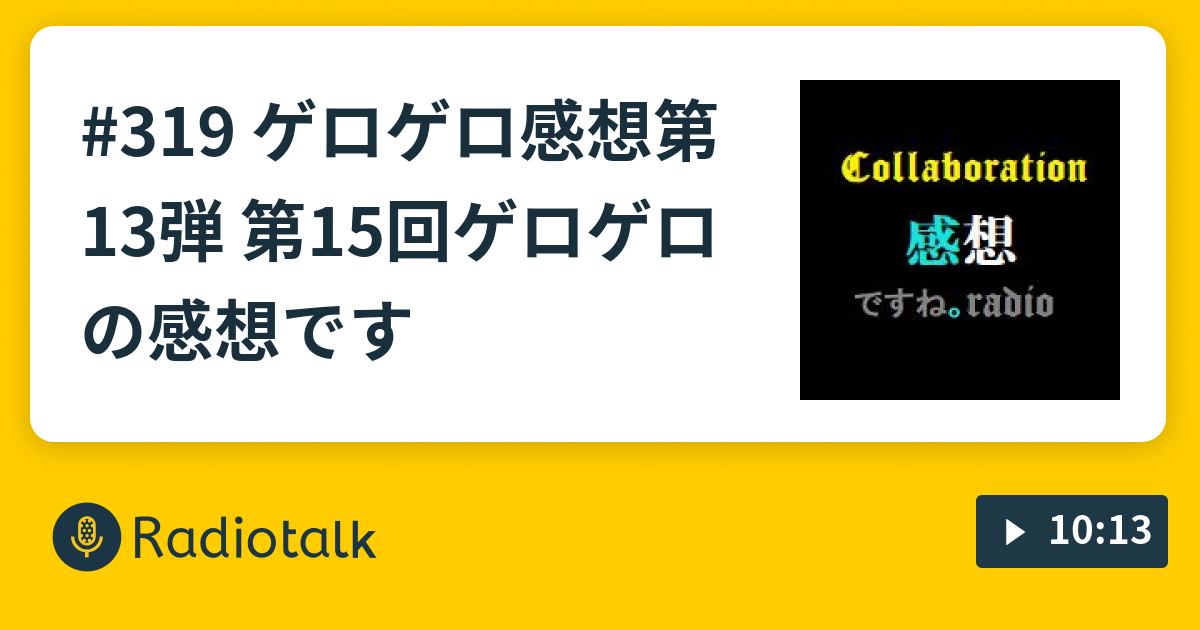 #319 ゲロゲロ感想第13弾 第15回ゲロゲロの感想です - ですね。radio - Radiotalk(ラジオトーク)