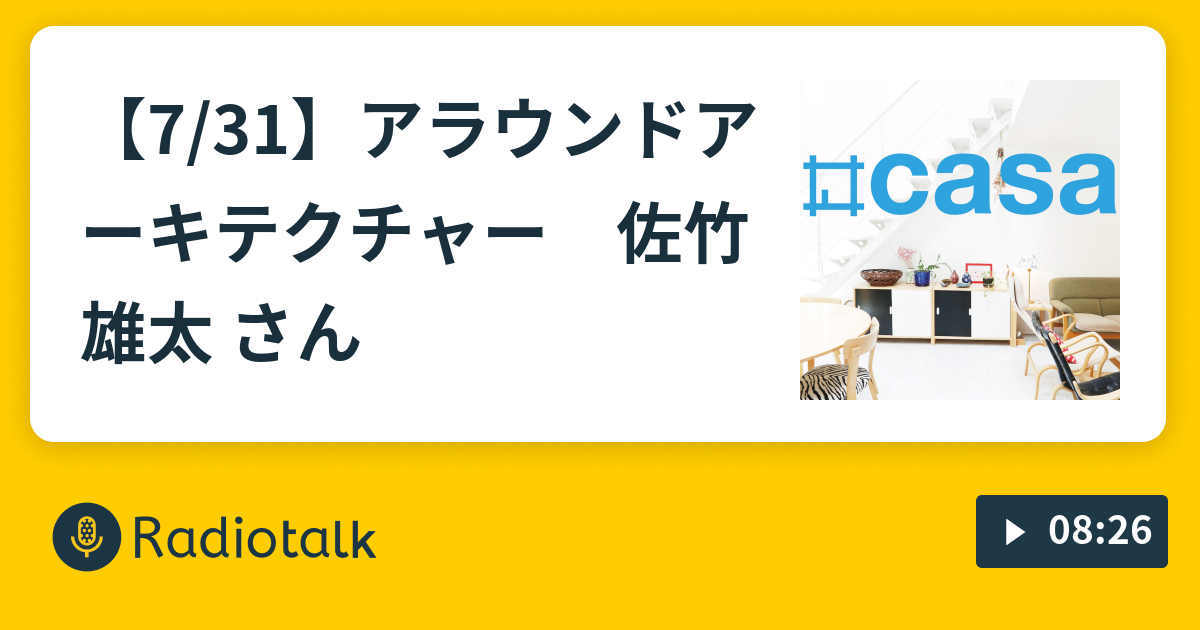 【7/31】アラウンドアーキテクチャー 佐竹雄太 さん - ライフスタイルメディア #casa - Radiotalk(ラジオトーク)