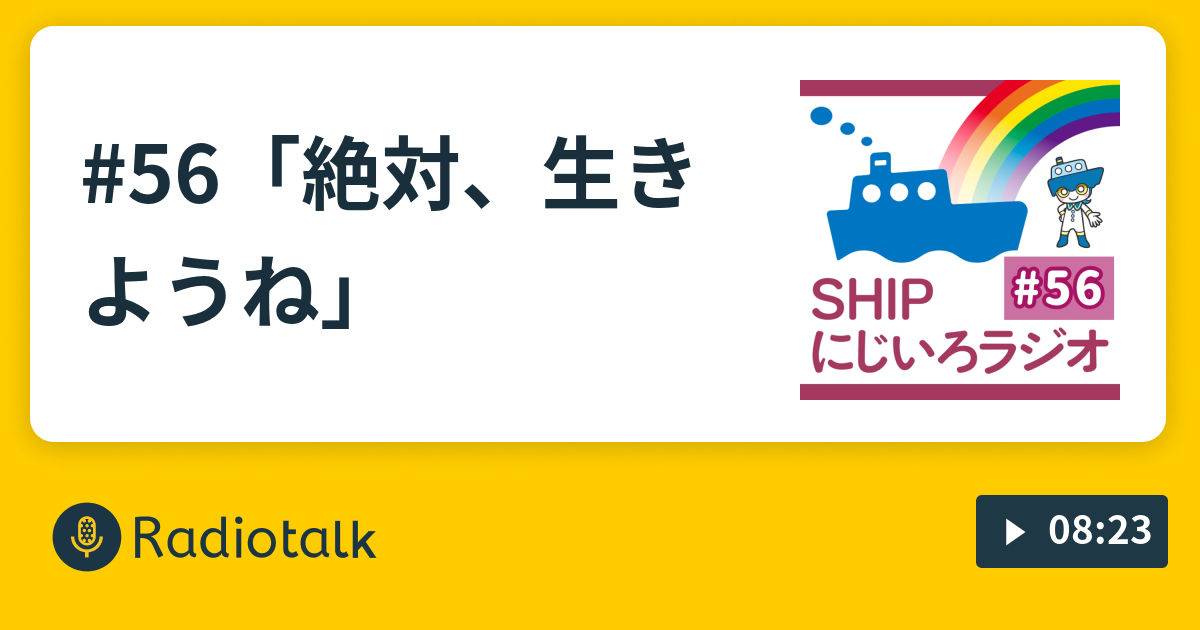#56「絶対、生きようね」 - 🌈SHIPにじいろラジオ🌈 - Radiotalk(ラジオトーク)