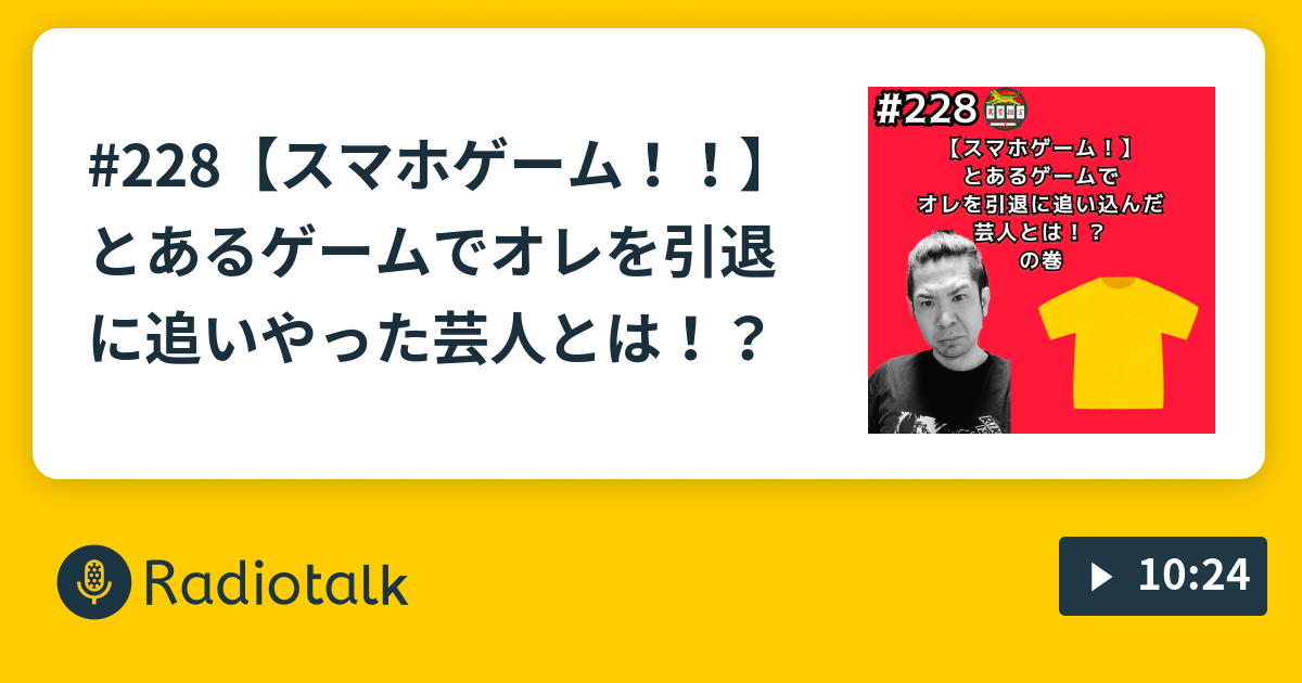 #228【スマホゲーム！！】とあるゲームでオレを引退に追いやった芸人とは！？ - 山下隆章の罵詈雑言 - Radiotalk(ラジオトーク)