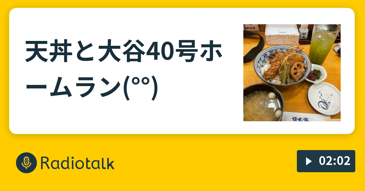 天丼と大谷40号ホームラン(° °) - かんだがradikoの番組 - Radiotalk(ラジオトーク)