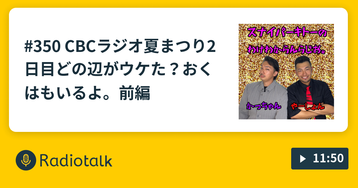 #350 CBCラジオ夏まつり2日目どの辺がウケた？おくはもいるよ。前編 - スナイパーキトーのわけわからんらじお。 - Radiotalk(ラジオトーク)