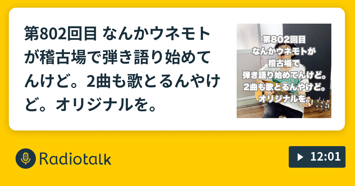 第802回目 なんかウネモトが稽古場で弾き語り始めてんけど。2曲も歌とるんやけど。オリジナルを。 - ジャパネーズ 太陽ト月ノ閑話 - Radiotalk(ラジオトーク)