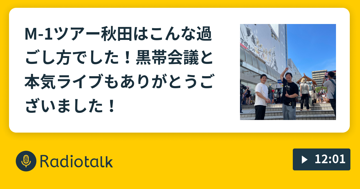 M-1ツアー秋田はこんな過ごし方でした！黒帯会議と本気ライブもありがとうございました！ - カベポスター浜田のしゃべり忘れ防止ラジオ - Radiotalk(ラジオトーク)