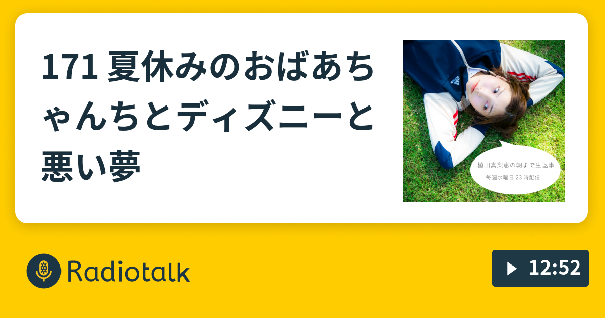 171 夏休みのおばあちゃんちとディズニーと悪い夢 - 植田真梨恵の朝まで生返事 - Radiotalk(ラジオトーク)