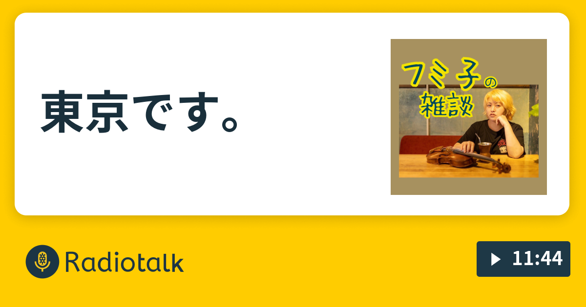 東京です。 - フミ子の雑談 - Radiotalk(ラジオトーク)