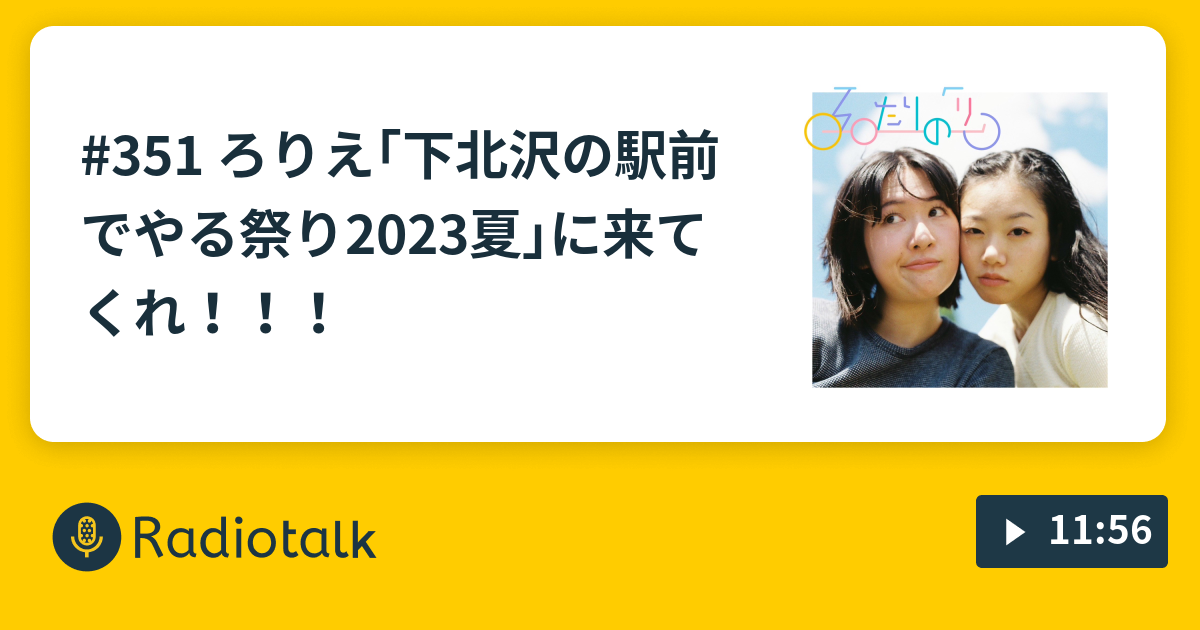 #351 ろりえ｢下北沢の駅前でやる祭り2023夏｣に来てくれ！！！ - ふたりの「リ」 - Radiotalk(ラジオトーク)