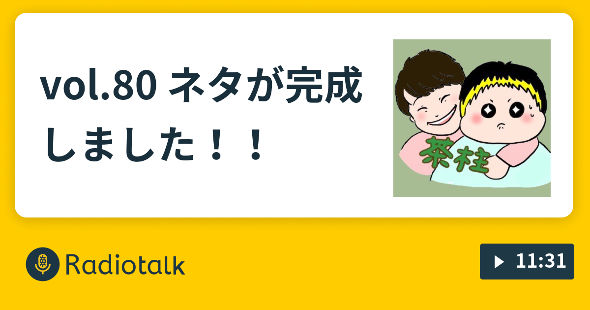 vol.80 ネタが完成しました！！ - 茶柱チャチャチャ🍵の番組 - Radiotalk(ラジオトーク)