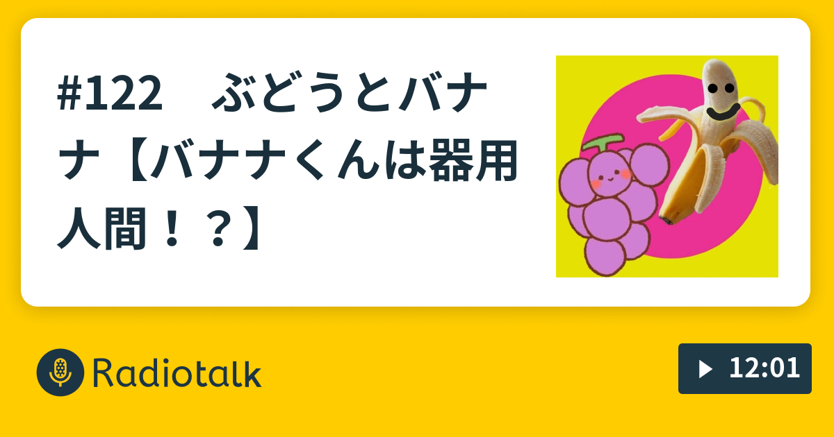 #122 ぶどうとバナナ【バナナくんは器用人間！？】 - ぶどうちゃん - Radiotalk(ラジオトーク)