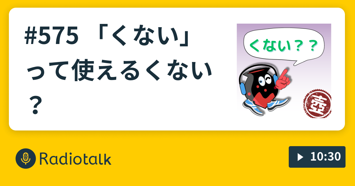 #575 「くない」って使えるくない？ - 志賀十五の壺【10分言語学】 - Radiotalk(ラジオトーク)