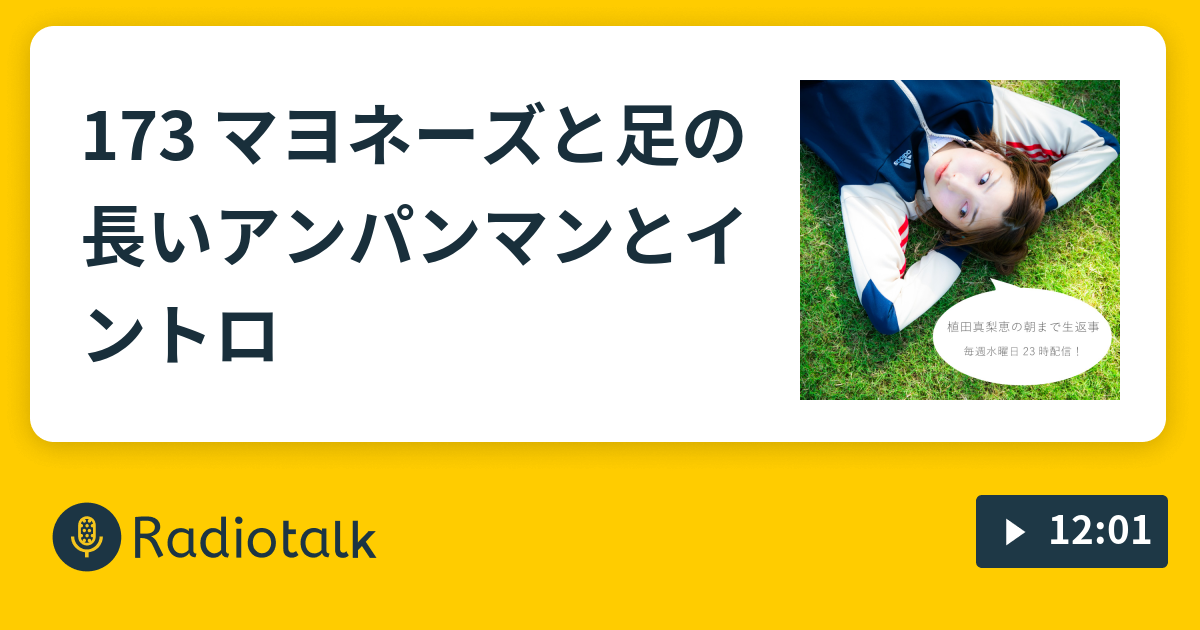 173 マヨネーズと足の長いアンパンマンとイントロ - 植田真梨恵の朝まで生返事 - Radiotalk(ラジオトーク)