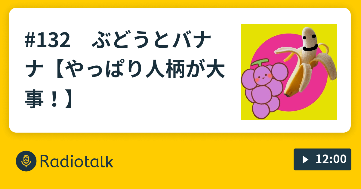 #132 ぶどうとバナナ【やっぱり人柄が大事！】 - ぶどうちゃん - Radiotalk(ラジオトーク)