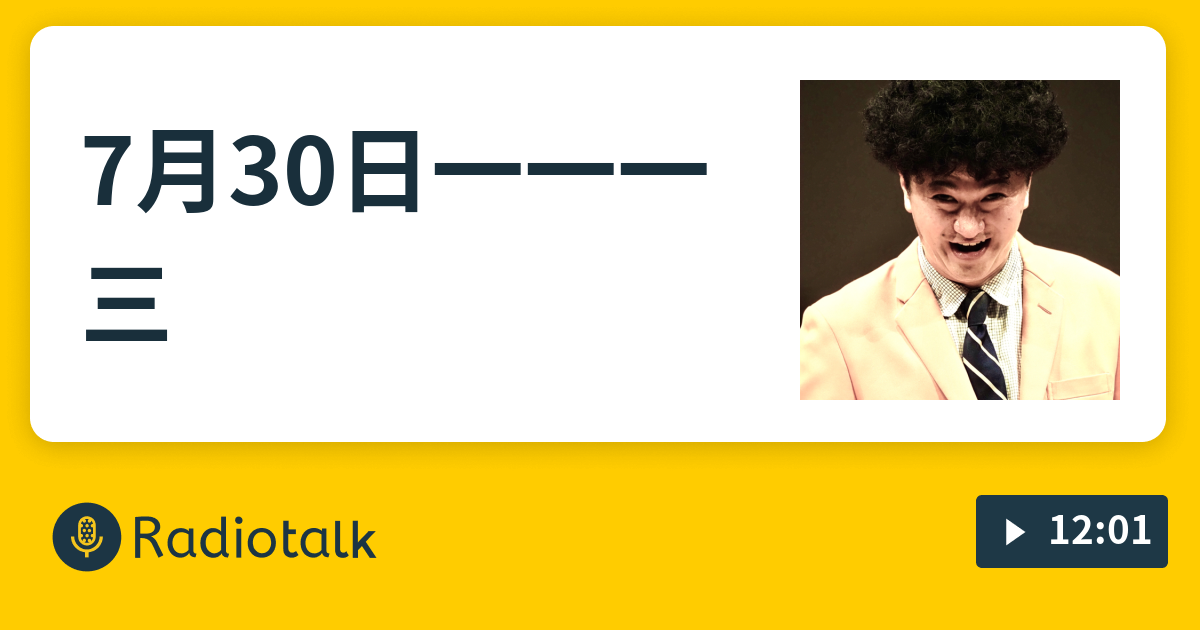 7月30日一一一三 - カムカイの番組 - Radiotalk(ラジオトーク)