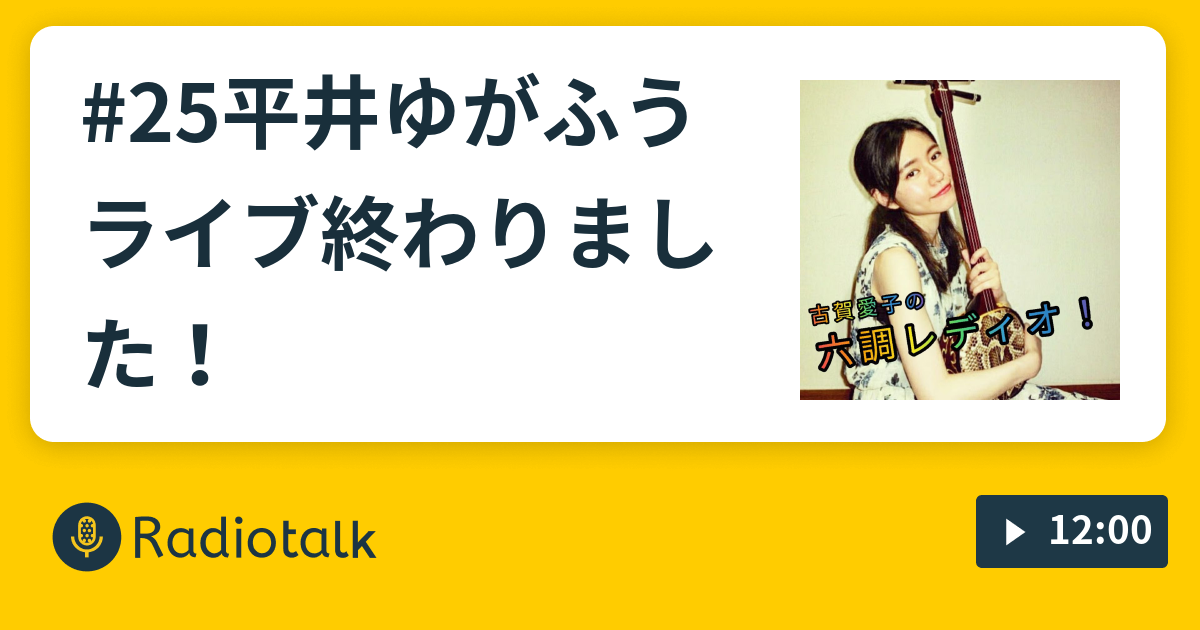 #25平井ゆがふうライブ終わりました！ - 古賀愛子の六調レディオ！ - Radiotalk(ラジオトーク)