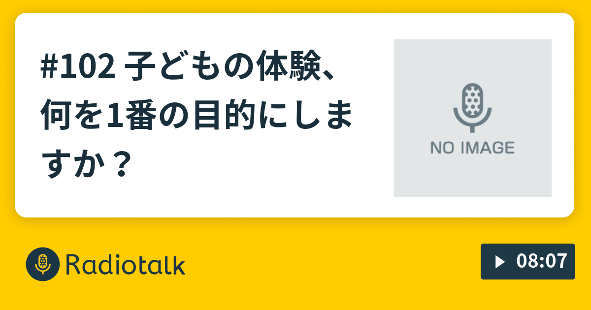 #102 子どもの体験、何を1番の目的にしますか？ - 思考整理で心が整うラジオ - Radiotalk(ラジオトーク)