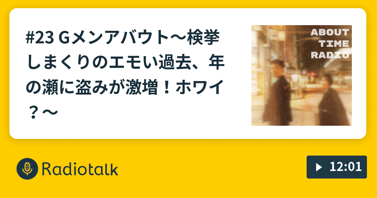 #23 Gメン•アバウト〜検挙しまくりのエモい過去、年の瀬に盗みが激増！ホワイ？〜 - About Time Radio - Radiotalk(ラジオトーク)