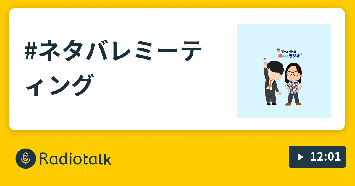 #ネタバレミーティング - マーメイドの楽seaラジオ🧜‍♀️ - Radiotalk(ラジオトーク)