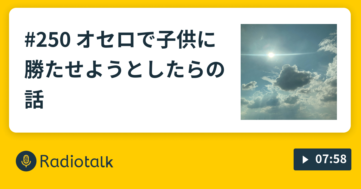 #250 オセロで子供に勝たせようとしたらの話 - さぁ行こうまだ誰もいない世界へ… - Radiotalk(ラジオトーク)
