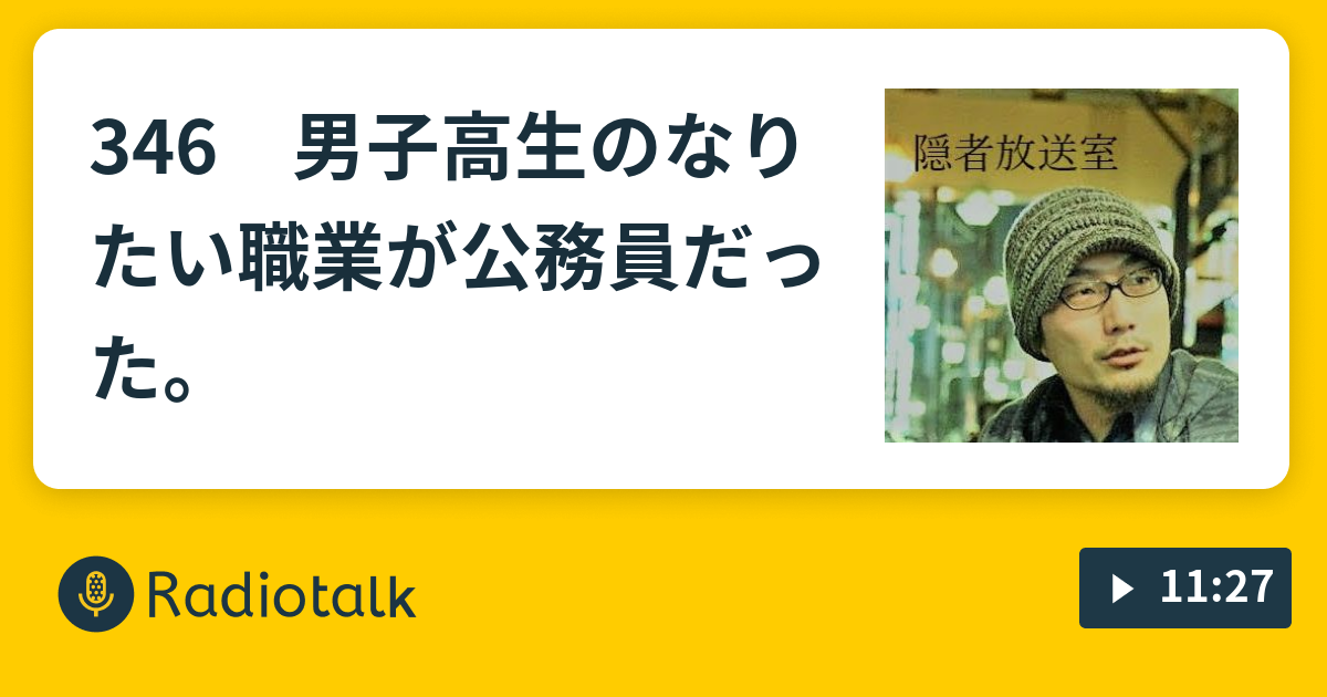 ♯346 男子高生のなりたい職業が公務員だった。 - 高橋健太郎の隠者放送室 - Radiotalk(ラジオトーク)