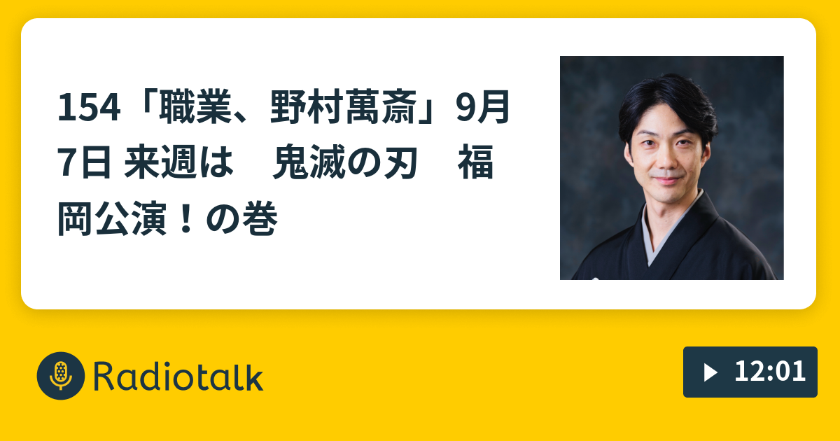 154「職業、野村萬斎」9月7日 来週は 鬼滅の刃 福岡公演！の巻 - 職業、野村萬斎 - Radiotalk(ラジオトーク)