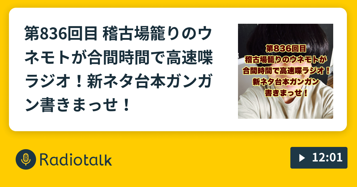第836回目 稽古場籠りのウネモトが合間時間で高速喋ラジオ！新ネタ台本ガンガン書きまっせ！ - 黒子タクシー 太陽ト月ノ閑話 - Radiotalk(ラジオトーク)