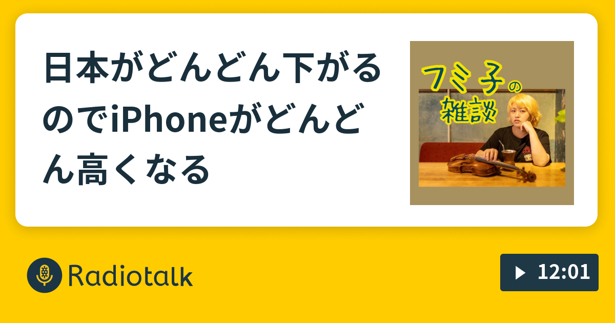 日本がどんどん下がるのでiPhoneがどんどん高くなる - フミ子の雑談 - Radiotalk(ラジオトーク)