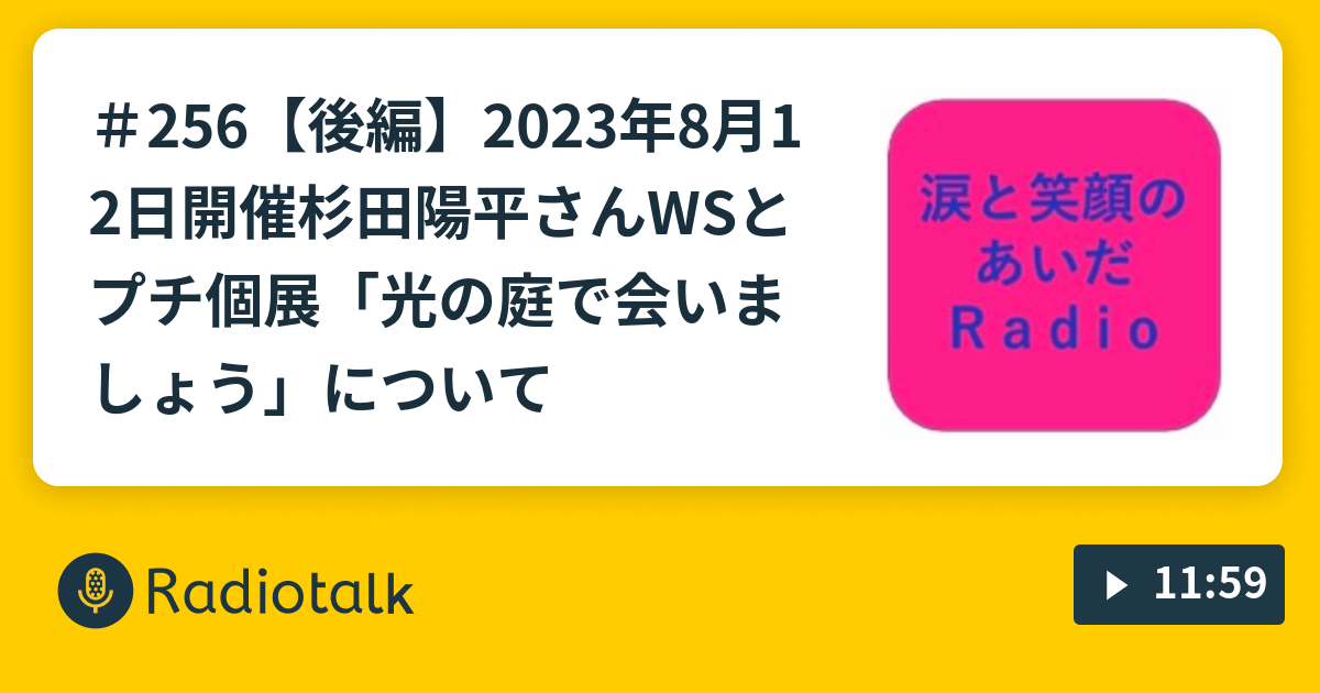 ＃256【後編】2023年8月12日開催杉田陽平さんWSとプチ個展「光の庭で会いましょう」について - 涙と笑顔のあいだRadio - Radiotalk(ラジオトーク)