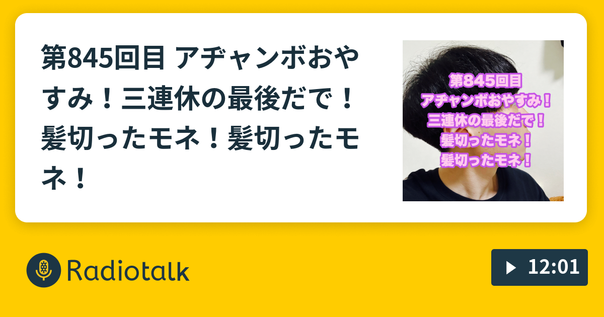 第845回目 アヂャンボおやすみ！三連休の最後だで！髪切ったモネ！髪切ったモネ！ - ジャパネーズ 太陽ト月ノ閑話 - Radiotalk(ラジオトーク)