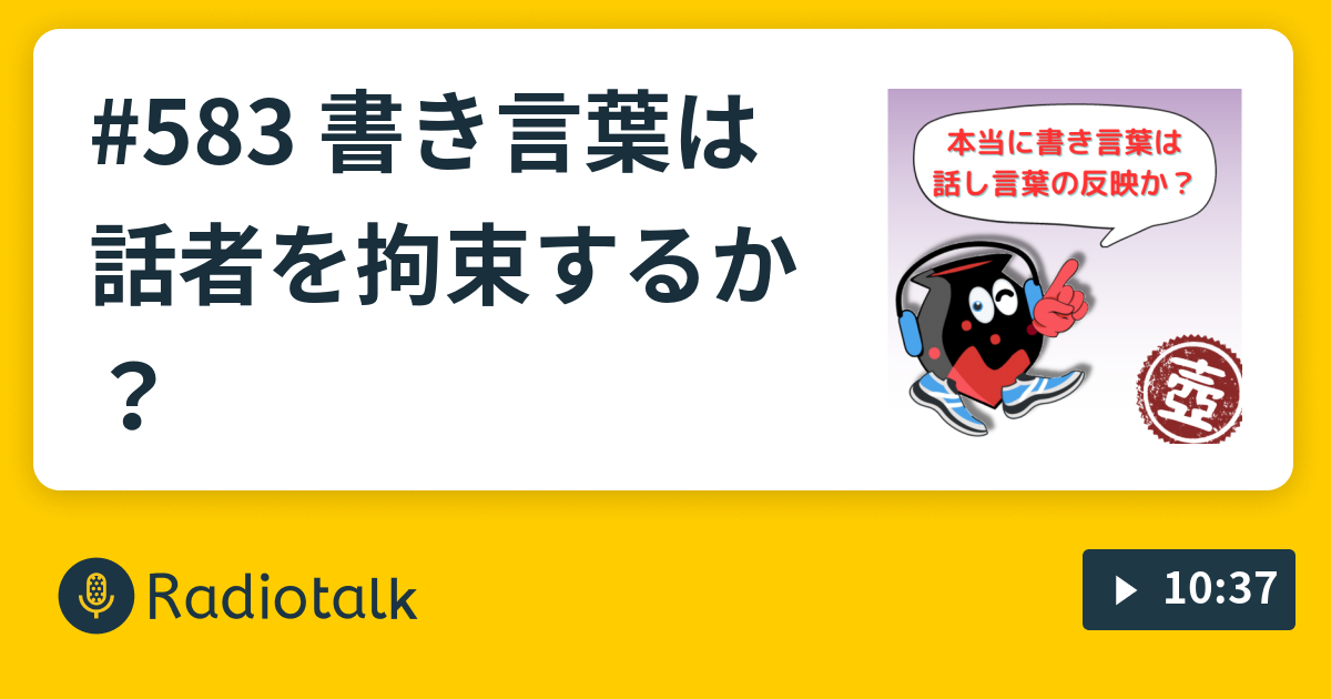 #583 書き言葉は話者を拘束するか？ - 【10分言語学】志賀十五の壺 - Radiotalk(ラジオトーク)