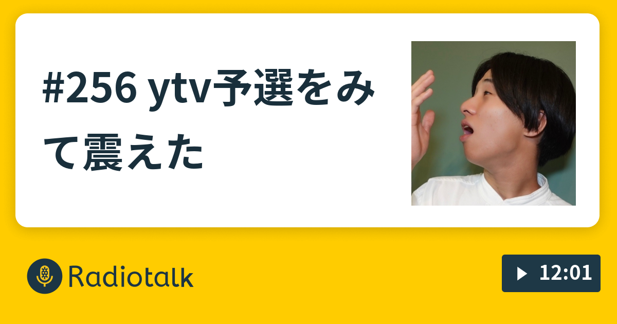 #256 ytv予選をみて震えた - あくびぼうや 池田京橋のラジオ - Radiotalk(ラジオトーク)