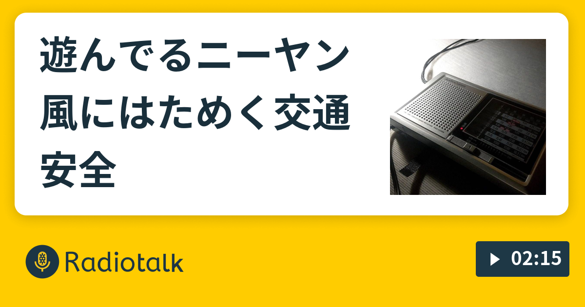 遊んでるニーヤン 風にはためく交通安全 - 虹色便所清掃員 - Radiotalk(ラジオトーク)