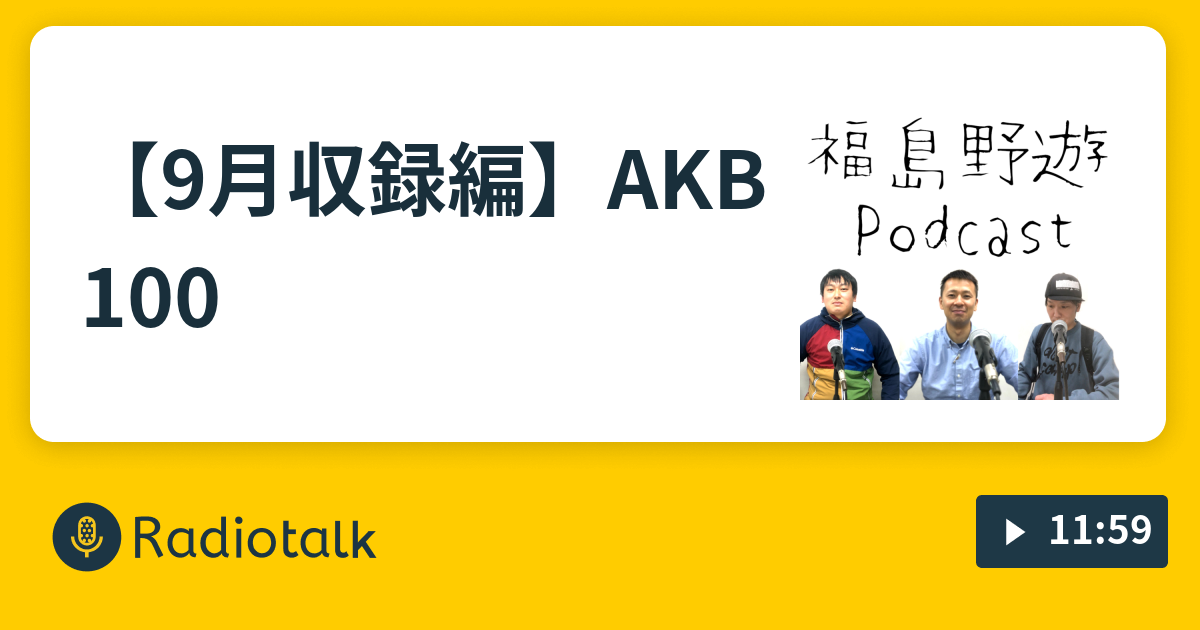 【9月収録編】AKB100② - 福島野遊 -ふくしまのあそび- podcast - Radiotalk(ラジオトーク)
