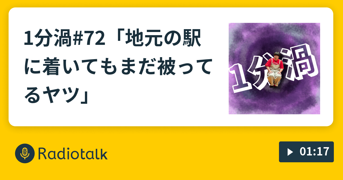 1分渦#72「地元の駅に着いてもまだ被ってるヤツ」 - にぼしいわしの色々 - Radiotalk(ラジオトーク)