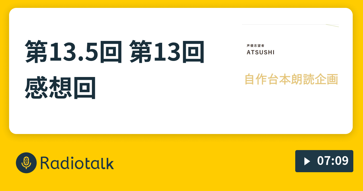 第13.5回 第13回感想回 - ATSUSHIの朗読雑談部屋 - Radiotalk(ラジオトーク)